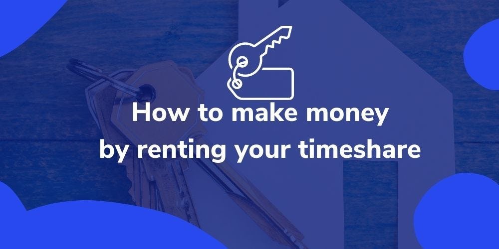 Learn How To Make Money By Renting Your Timeshare