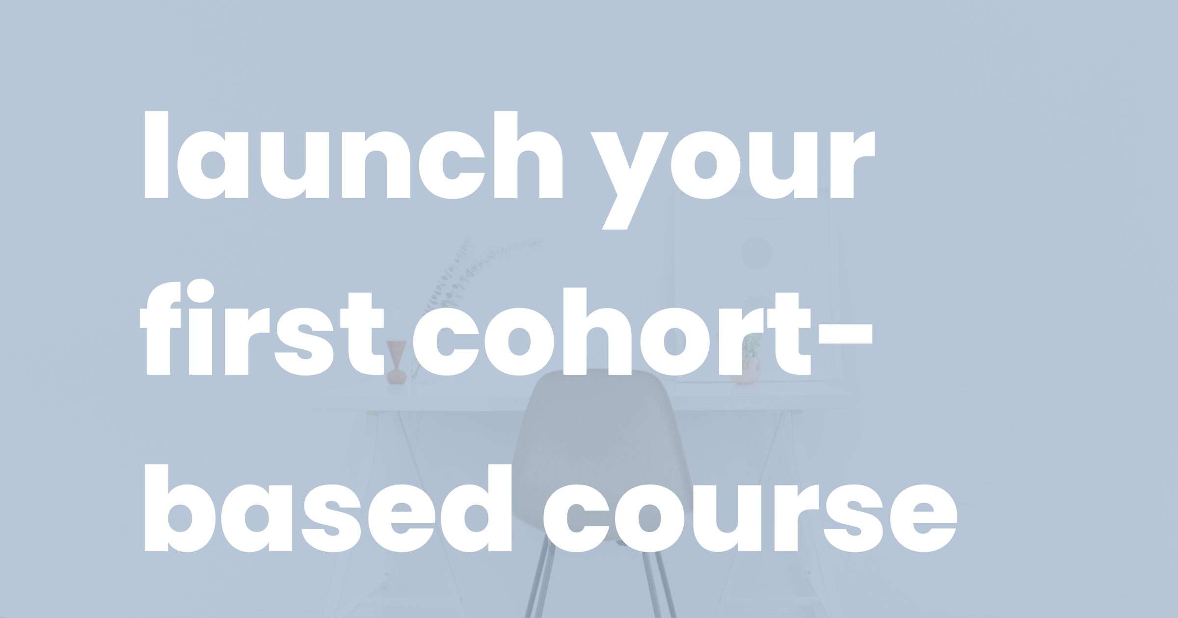 Launch a cohort-based course